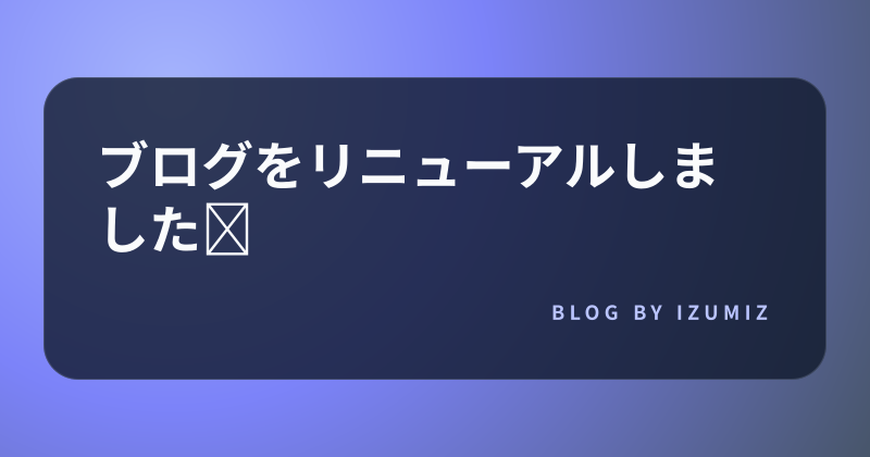 ブログをリニューアルしました - blog by izumiz