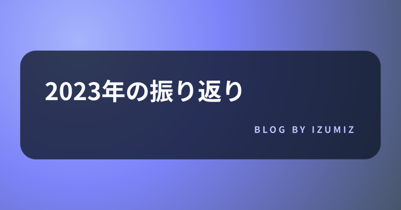2023年の振り返り - blog by izumiz